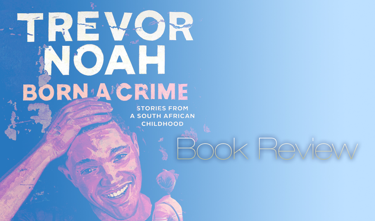 Born a Crime by Trevor Noah (Book Review by Kimberley Jackson)
